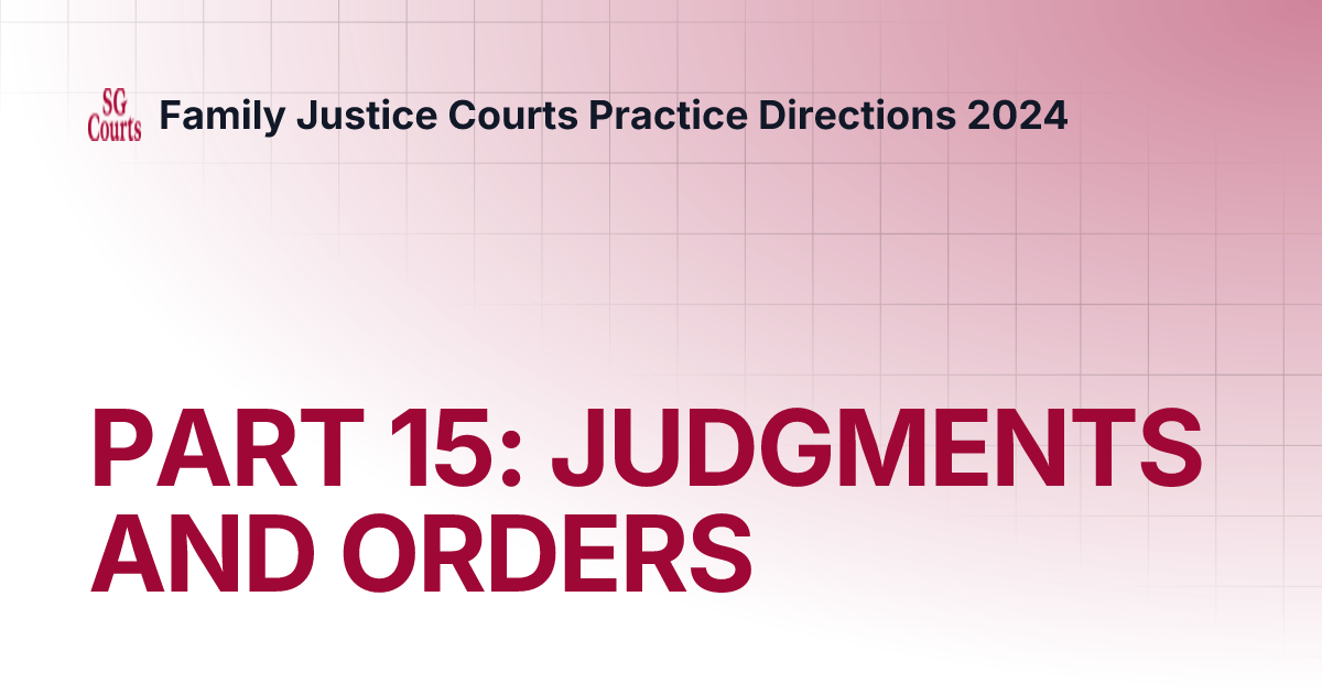 PART 15: JUDGMENTS AND ORDERS | Family Justice Courts Practice Directions 2024