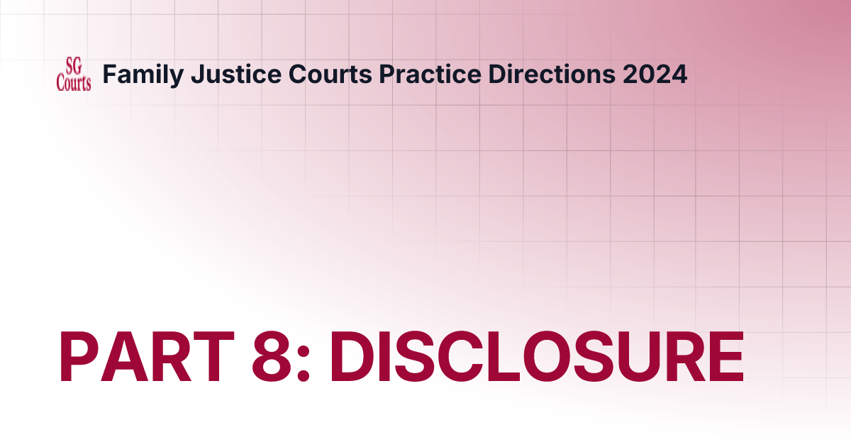 PART 8: DISCLOSURE | Family Justice Courts Practice Directions 2024